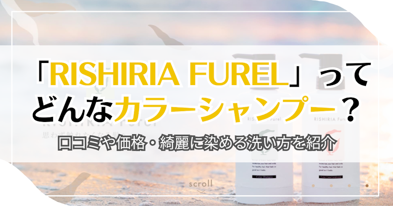 「RISHIRIA Furel」ってどんなカラーシャンプー？口コミや価格・綺麗に染める洗い方を紹介｜ユーピーエスMagazine