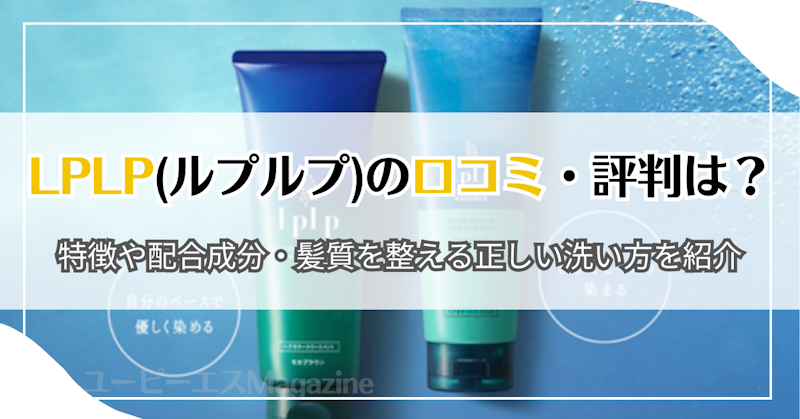 LPLP(ルプルプ)の口コミ・評判は？特徴や配合成分・髪質を整える正しい洗い方を紹介｜ユーピーエスMagazine